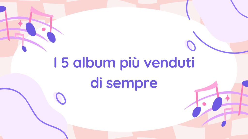 I 5 album più venduti di sempre - La Testata Magazine
